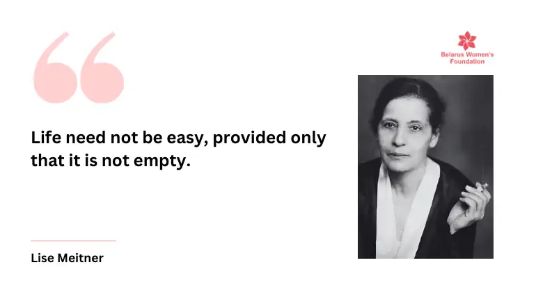 "Life need not be easy, provided only that it is not empty," - Lise Meitner